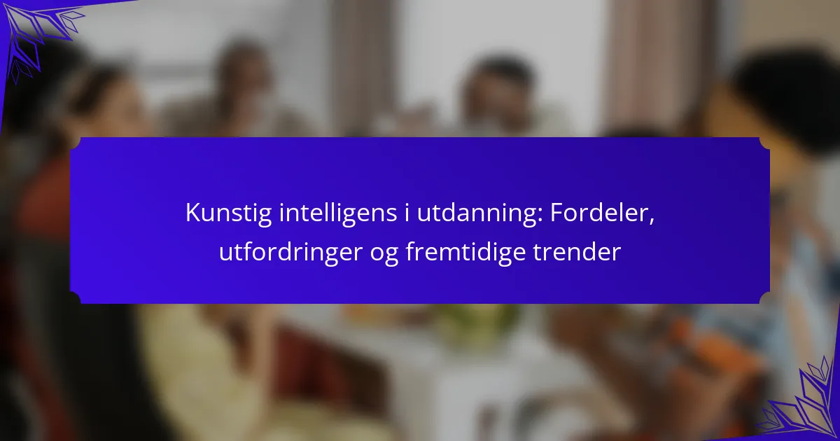 Kunstig intelligens i utdanning: Fordeler, utfordringer og trender